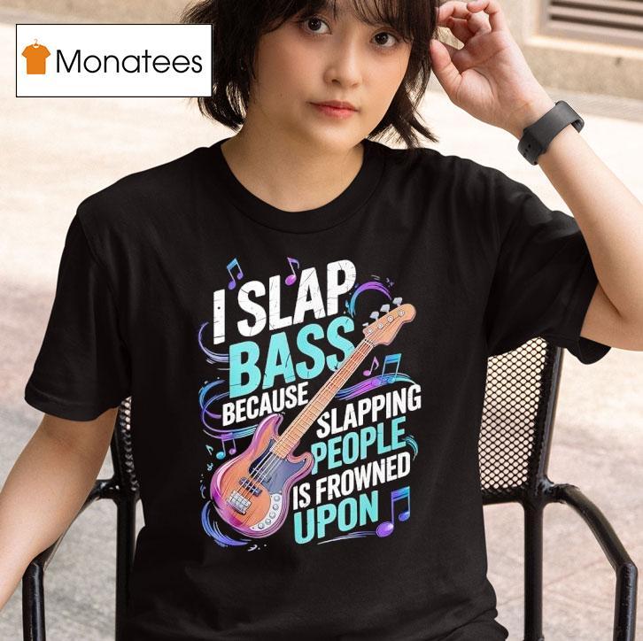 I Slap Bass Because Slapping People Is Frowned Upon Shirt – Teleteeshirt
